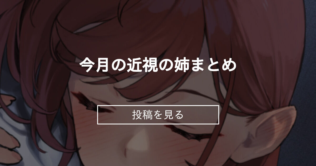 【オリジナル】 今月の近視の姉まとめ - ノンケボーイズ (92M)の投稿｜ファンティア[Fantia]