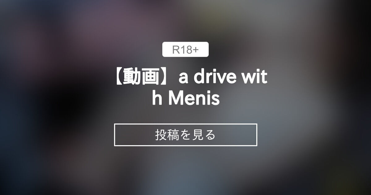 【動画】a drive with Menis - メニスちゃんねる @Fantia (蛍メニス)の投稿｜ファンティア[Fantia]
