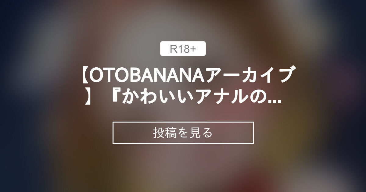 【OTOBANANAアーカイブ】 【OTOBANANAアーカイブ】『かわいいアナルのつくりかた(男性向け)』朗読(23/05/31) - 【R18】つむぎの頭の中💕 (小越紬)の投稿｜ファン ...