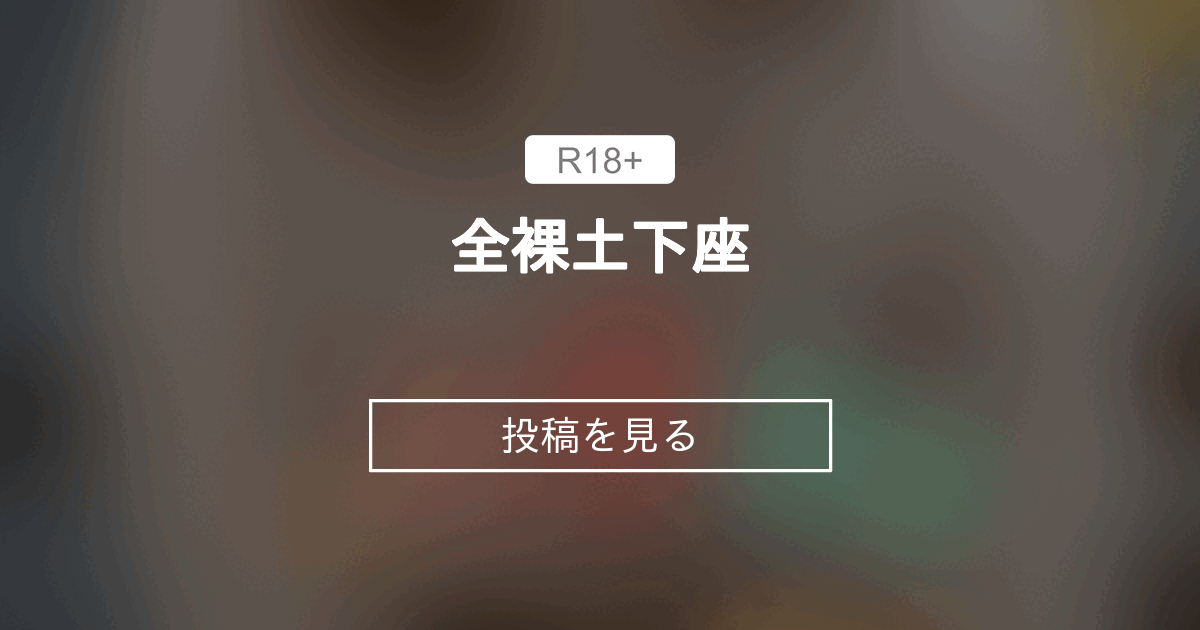 【全裸】 全裸土下座 ずんふぁんてぃあ ただのずん の投稿｜ファンティア[fantia]