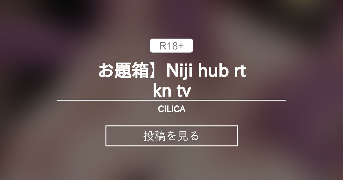 【Vtuber】 お題箱】Niji hub rtkn tv - CILICA (CILICA)の投稿｜ファンティア[Fantia]
