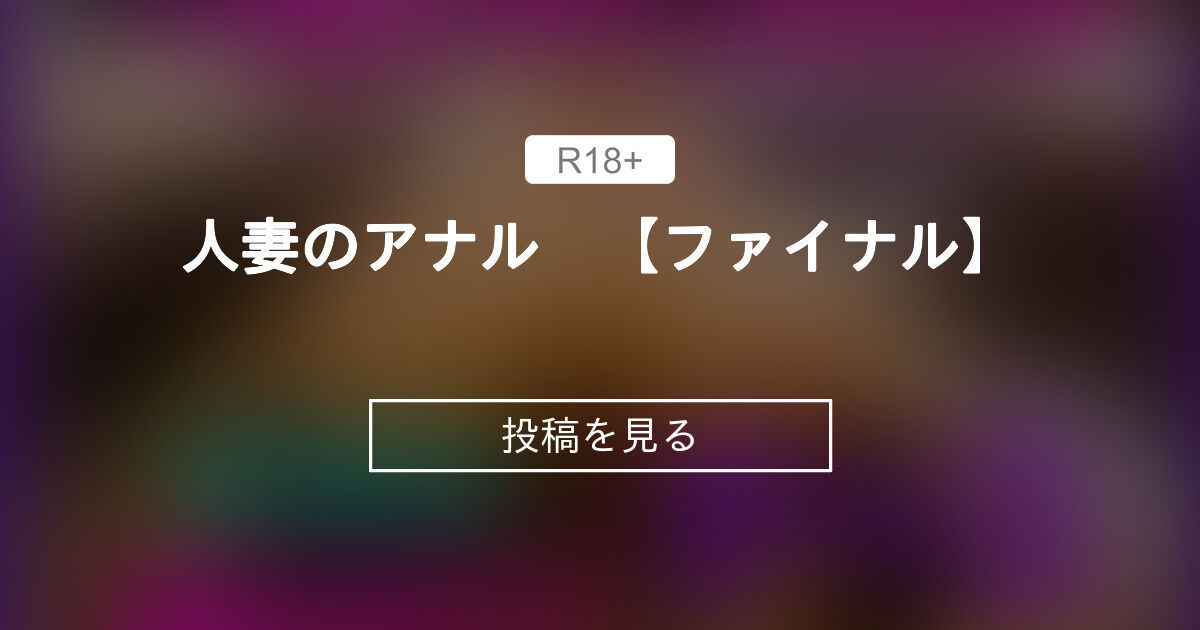 【アナル 種付け】 人妻のアナル 【ファイナル💜 】 - ♂️にくらぶ♀️ (肉丸屋🛐 )の投稿｜ファンティア[Fantia]