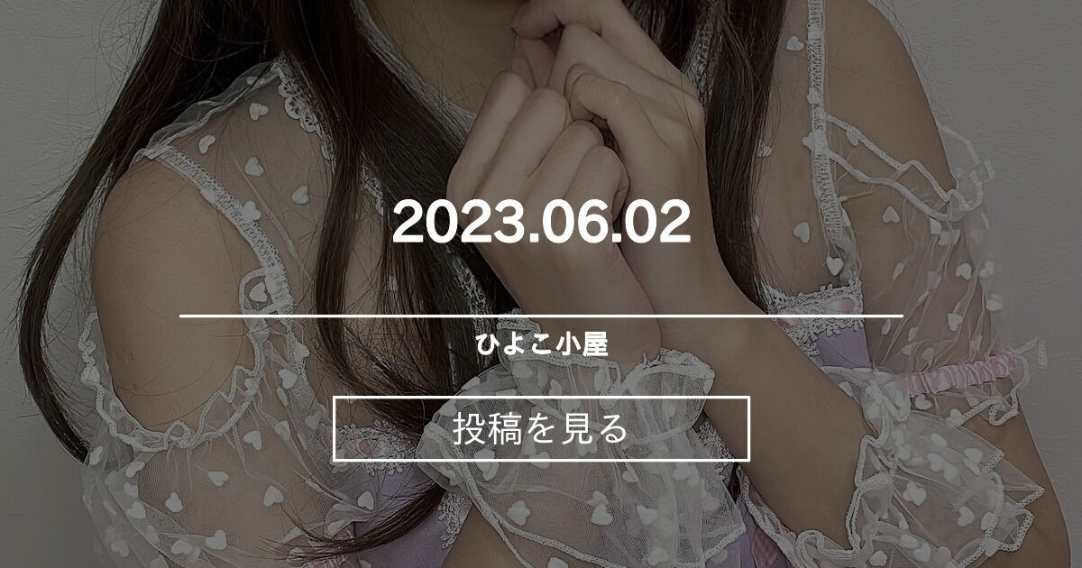 2023.06.02 - 🐣 ひよこ小屋 🐣 (🐣 月野 のあ)の投稿｜ファンティア[Fantia]
