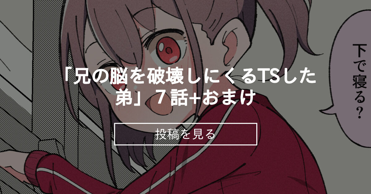 「兄の脳を破壊しにくるTSした弟」7話+おまけ - 槻木こうすけ (ツキギ)の投稿｜ファンティア[Fantia]