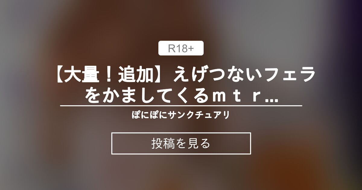 【バーチャルYouTuber】 【大量！追加】えげつないフェラをかましてくるmtrちゃん。。 - ぽにぽにサンクチュアリ (ポニーR)の投稿｜ファンティア[Fantia]
