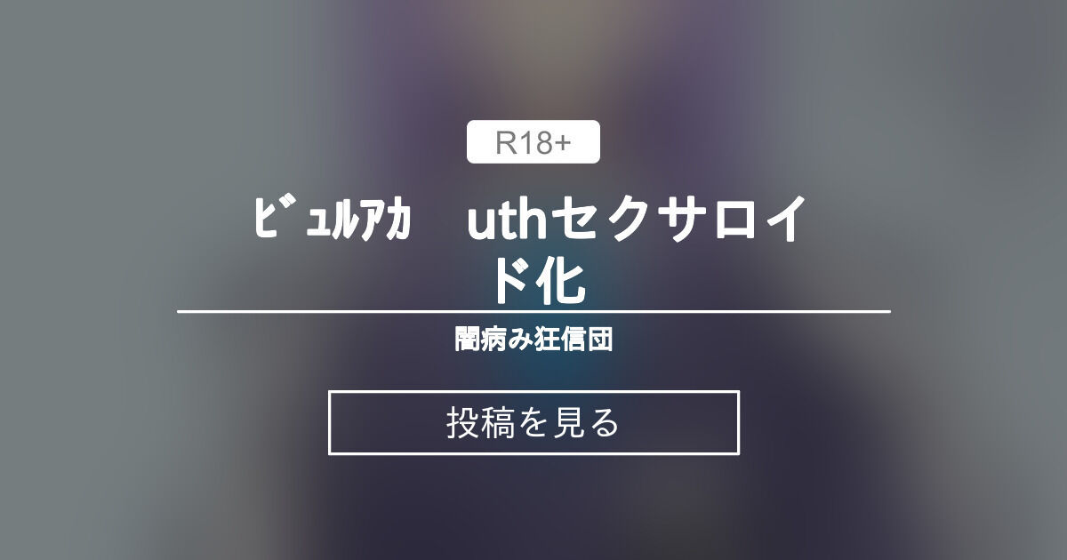 【R-18】 ﾋﾞｭﾙｱｶ uthセクサロイド化 - 闇病み狂信団 (闇の病みXXDDZ)の投稿｜ファンティア[Fantia]