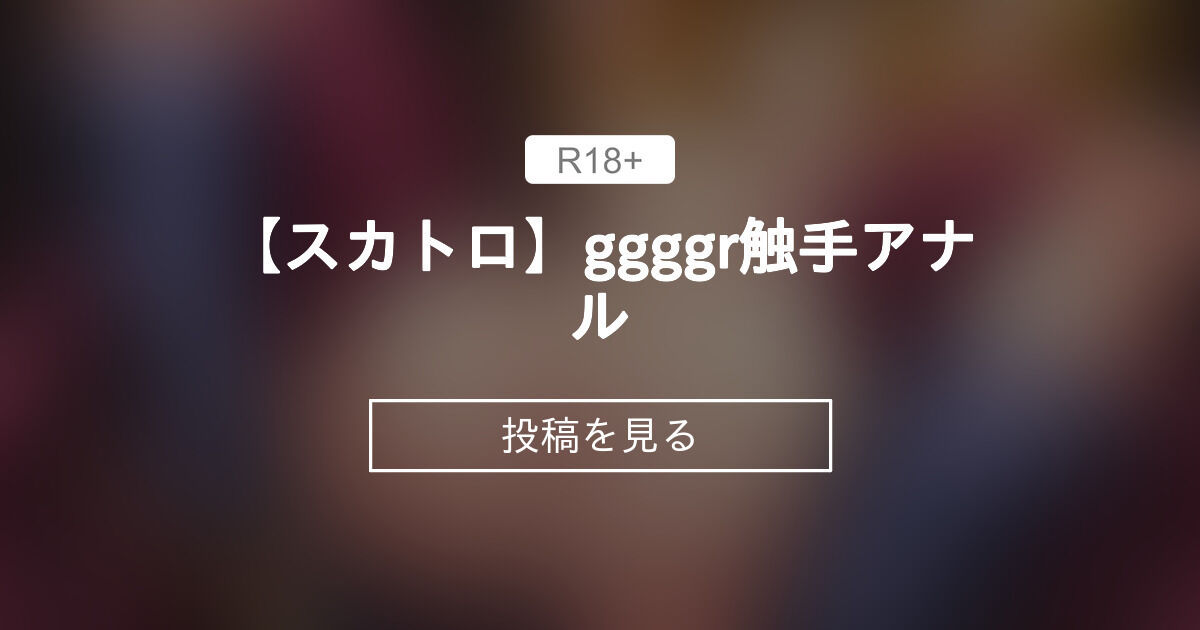 【スカトロ】 【スカトロ】ggggr触手アナル - ほこすか屋 (ほこすか(仮))の投稿｜ファンティア[Fantia]