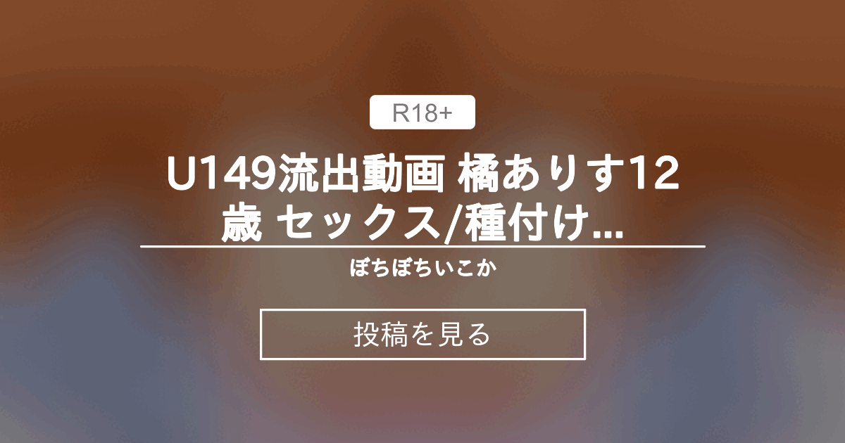 【U149流出動画】 U149流出動画 橘ありす12歳 セックス/種付けプレス/おしっこ/受精図/断面図 - ぼちぼちいこか (たっく)の投稿｜ファンティア[Fantia]