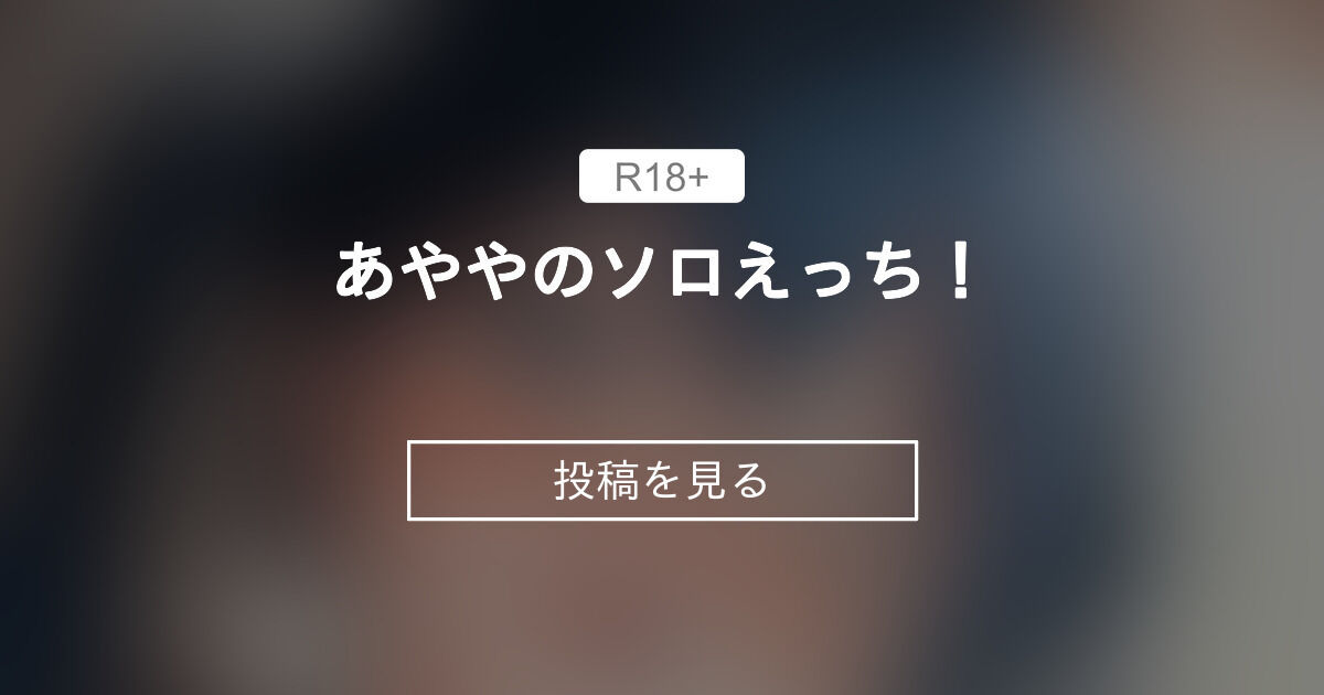 【R-18】 あややのソロえっち！ - みかえる工房 (みかミシェ)の投稿｜ファンティア[Fantia]