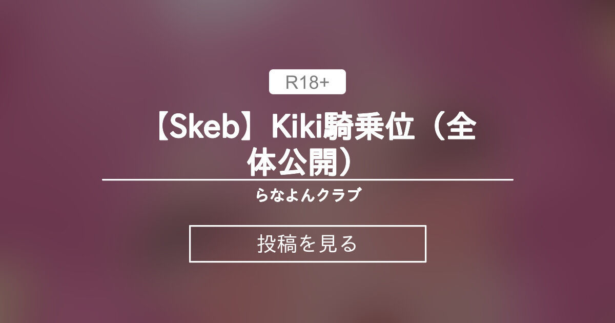 【R-18】 【Skeb】Kiki騎乗位（全体公開） - らなよんクラブ (らなよん)の投稿｜ファンティア[Fantia]