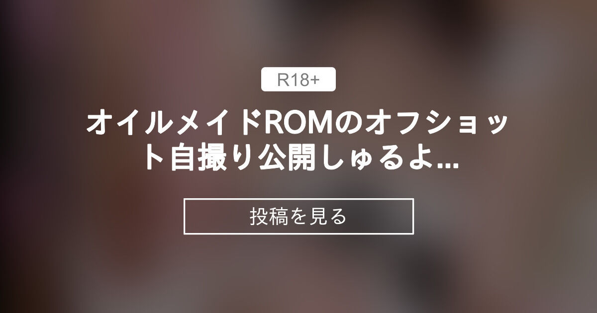 【メイド】 オイルメイドROMのオフショット自撮り公開しゅるよ【ROM未収録】 - あなたのいいなりファンクラブ (いいなりなお)の投稿｜ファンティア[Fantia]