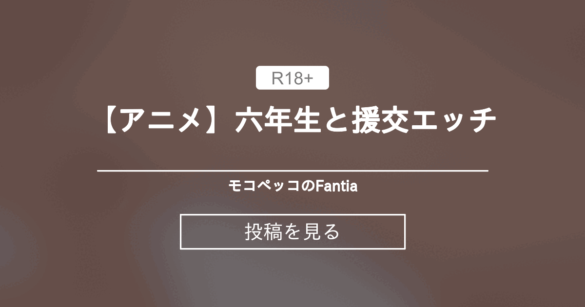 【R-18】 【アニメ】六年生と援交エッチ - モコペッコのFantia (mokopekko(モコペッコ）)の投稿｜ファンティア[Fantia]