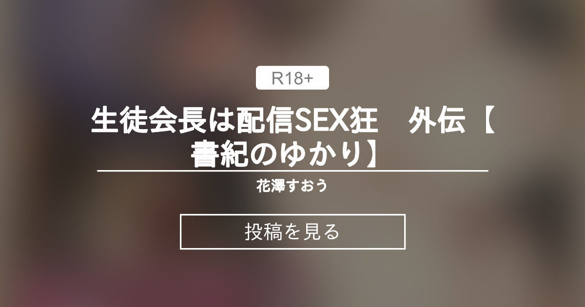 【花澤すおうfantia限定】 生徒会長は配信SEX狂 外伝【書紀のゆかり】 - 花澤すおう (花澤すおう。)の投稿｜ファンティア[Fantia]