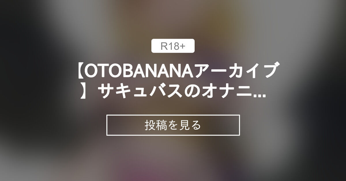 【OTOBANANAアーカイブ】 【OTOBANANAアーカイブ】サキュバスのオナニー講座♡(23/06/08) - 【R18】つむぎの頭の中💕 (小越紬)の投稿｜ファンティア[Fantia]