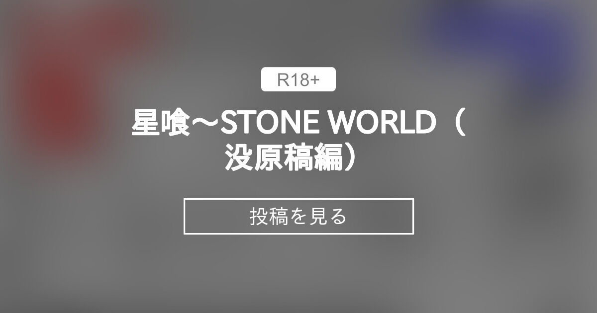 【状態変化】 星喰～STONE WORLD（没原稿編） - きゃうんちゃんの事件簿 (スタジオきゃうん村上雅貴)の投稿｜ファンティア[Fantia]
