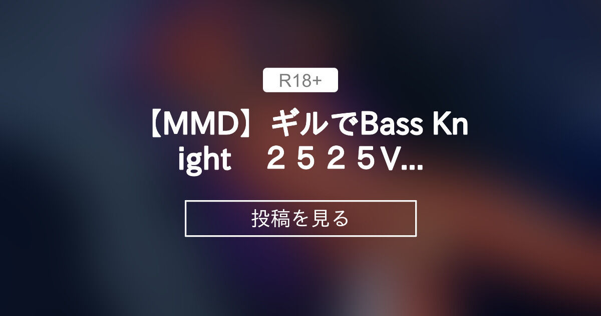 【mmd】 【MMD】ギルでBass Knight 2525Ver＋差分 - 332ファンクラブ (332)の投稿｜ファンティア[Fantia]