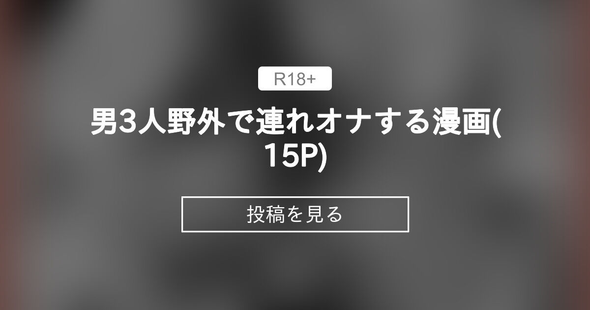 【R18】 男3人野外で連れオナする漫画(15P) - BG本田のファンティア (BG本田)の投稿｜ファンティア[Fantia]