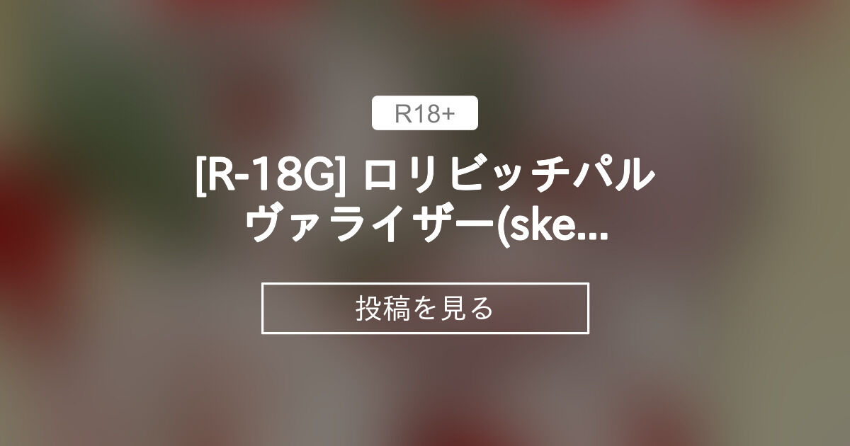 【r 18g】 R 18g 〇〇ビッチパルヴァライザーskeb よなてぃあ Ynの投稿｜ファンティア Fantia 
