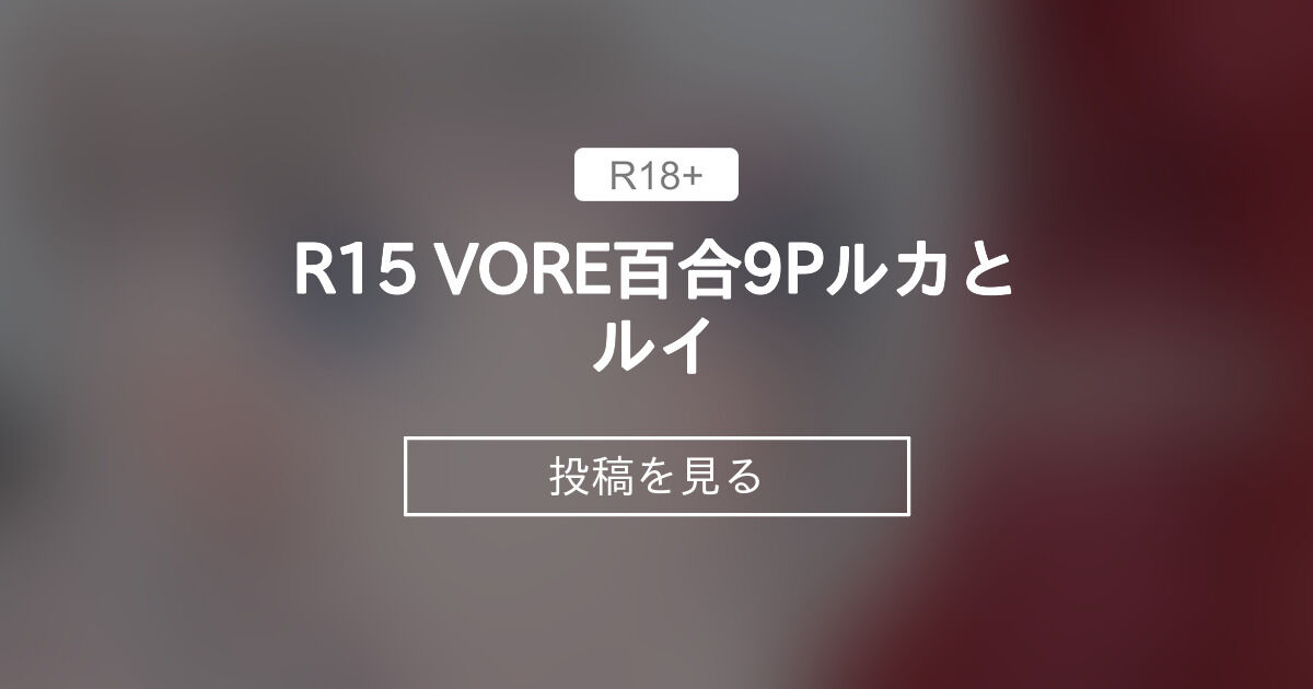 【R15】 R15 VORE百合9Pルカとルイ - N山 (N山)の投稿｜ファンティア[Fantia]