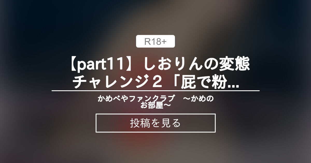 【しおりんの変態チャレンジ2】 【part11】しおりんの変態チャレンジ2「屁で粉飛ばしチャレンジ」 - かめべやファンクラブ ～かめのお部屋～ (かめ)の投稿｜ファンティア[Fantia]