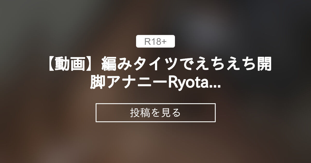 【女装】 【動画】編みタイツでえちえち開脚アナニーRyotaくん💕 - CLUB Ryota (Ryota)の投稿｜ファンティア[Fantia]
