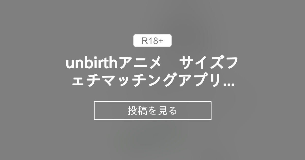 unbirthアニメ サイズフェチマッチングアプリで出会った女の子が幼馴染だった話 - ふゆのん家 (冬野みかん)の投稿｜ファンティア[Fantia]