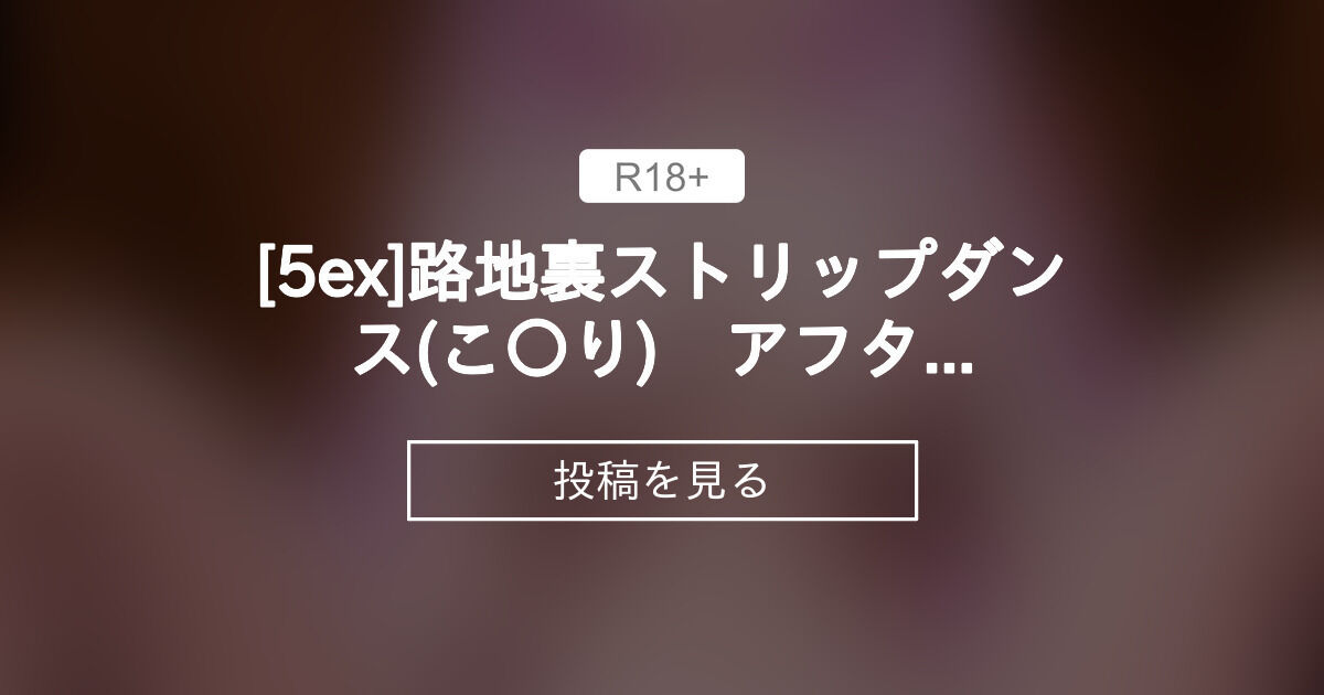 【R-18】 [5ex]路地裏ストリップダンス(こ〇り) アフタープレイ集 - bttファンクラブ (btt)の投稿｜ファンティア[Fantia]