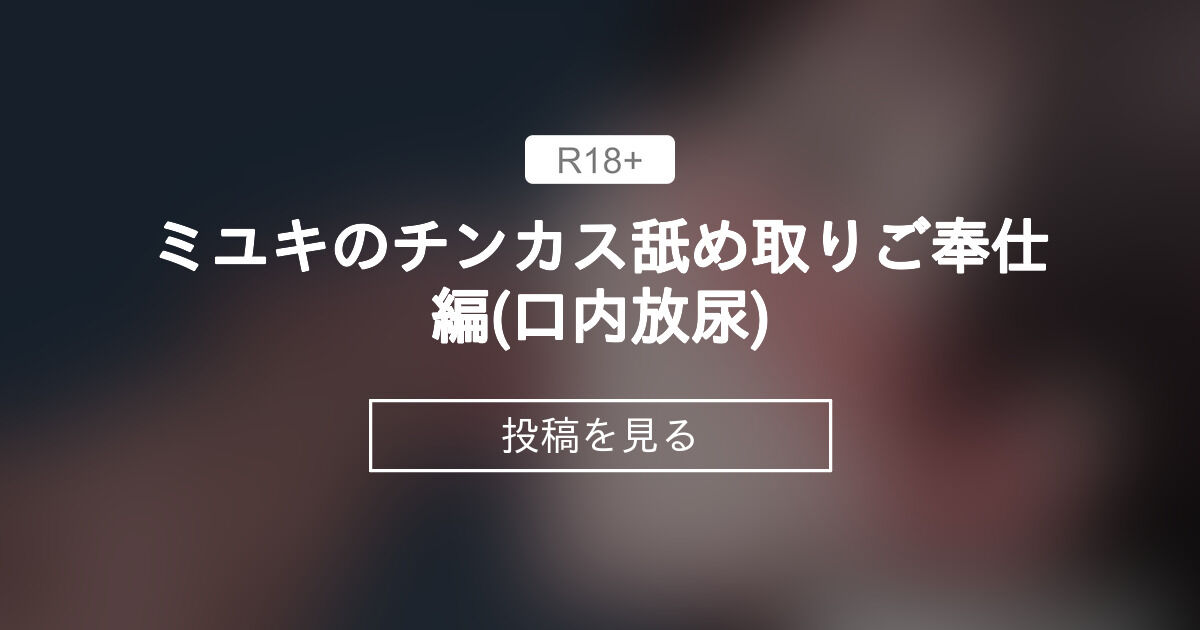 【ミユキ】 ミユキのチンカス舐め取りご奉仕編(口内放尿) - インシデント (インシデント(winzy))の投稿｜ファンティア[Fantia]