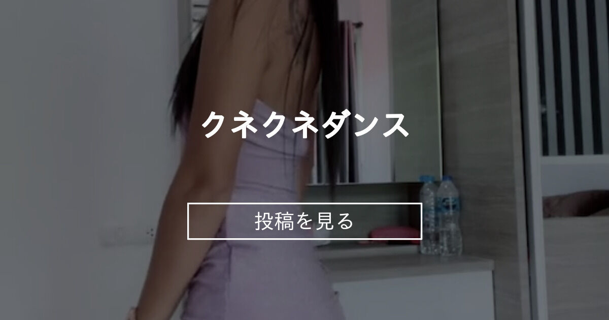 【フォローお願いします】 クネクネダンス🤭 - アンちゃんのファンティア (Anne Barakosu )の投稿｜ファンティア[Fantia]