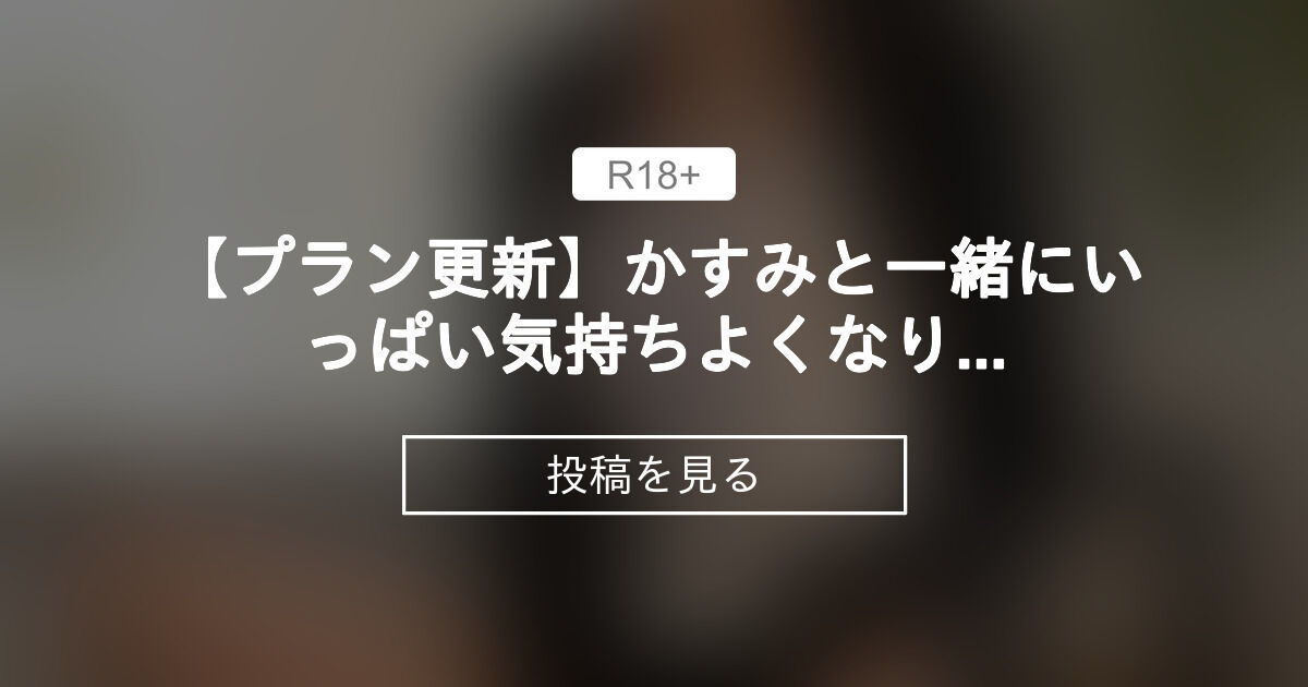 【OL】 【プラン更新】かすみと一緒にいっぱい気持ちよくなりましょう ️ - オフィスでは見せられない私 (丸の内OLノかすみ)の投稿｜ファンティア[Fantia]