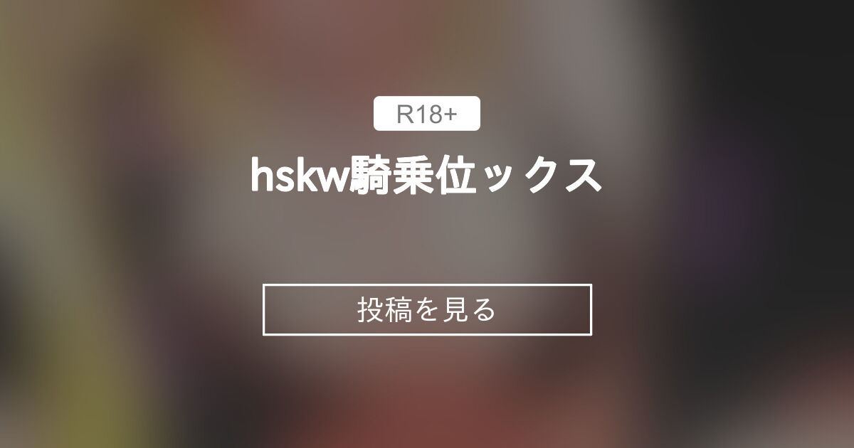 hskw騎乗位ックス - 駄菓子箱 (ふぇすた🏖️)の投稿｜ファンティア[Fantia]