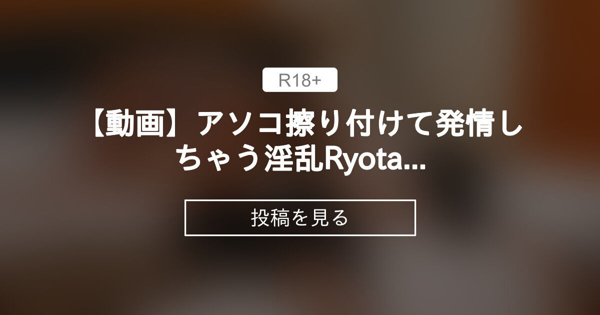 【女装】 【動画】アソコ擦り付けて発情しちゃう淫乱Ryotaくん💕 - CLUB Ryota (Ryota)の投稿｜ファンティア[Fantia]