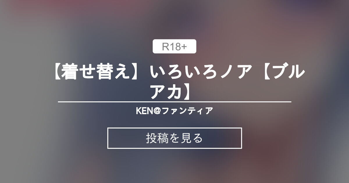 【R18】 🔞【着せ替え】いろいろノア【ブルアカ】🔞 - 🎨KEN【朝寝ケン】@ファンティア🎨 (KEN)の投稿｜ファンティア[Fantia]