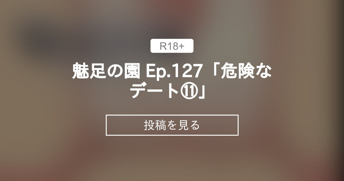 【Mitari_no_Sono】 魅足の園 Ep.127「危険なデート⑪」 - ナッシュのファンティア (ナッシュ)の投稿｜ファンティア[Fantia]