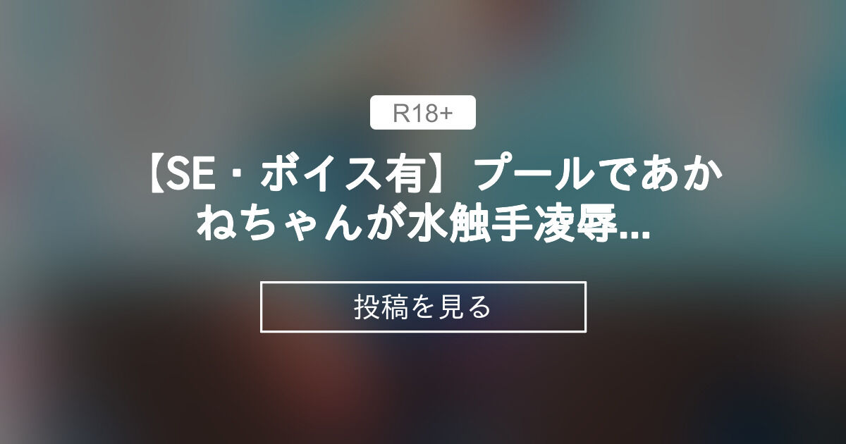 【R-18】 【SE・ボイス有】プールであかねちゃんが水触手〇〇01 - ボイえろ Fantia支部 (震電)の投稿｜ファンティア[Fantia]