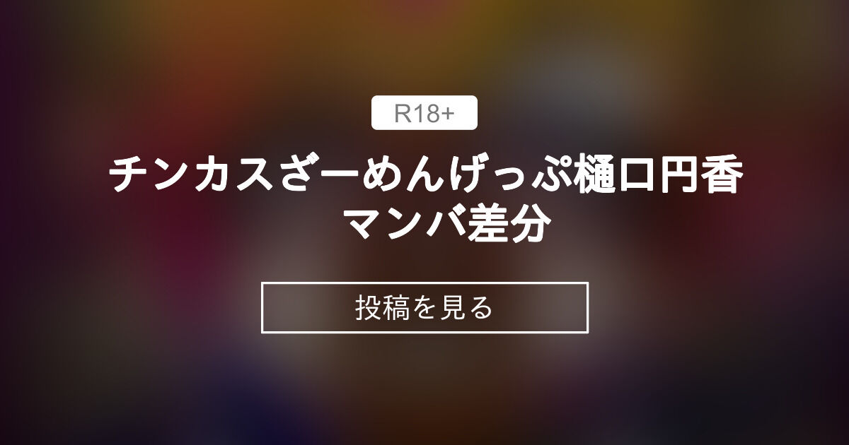 チンカスざーめんげっぷ樋口円香 マンバ差分 - 純愛お下品変態チャンネル (ふたなrion)の投稿｜ファンティア[Fantia]