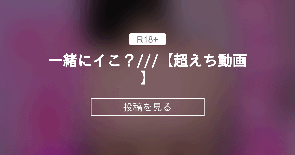 一緒にイこ？///【💗💗超えち動画💗💗】 - 💕🍫みう🍫💕のファンクラブ (みう)の投稿｜ファンティア[Fantia]