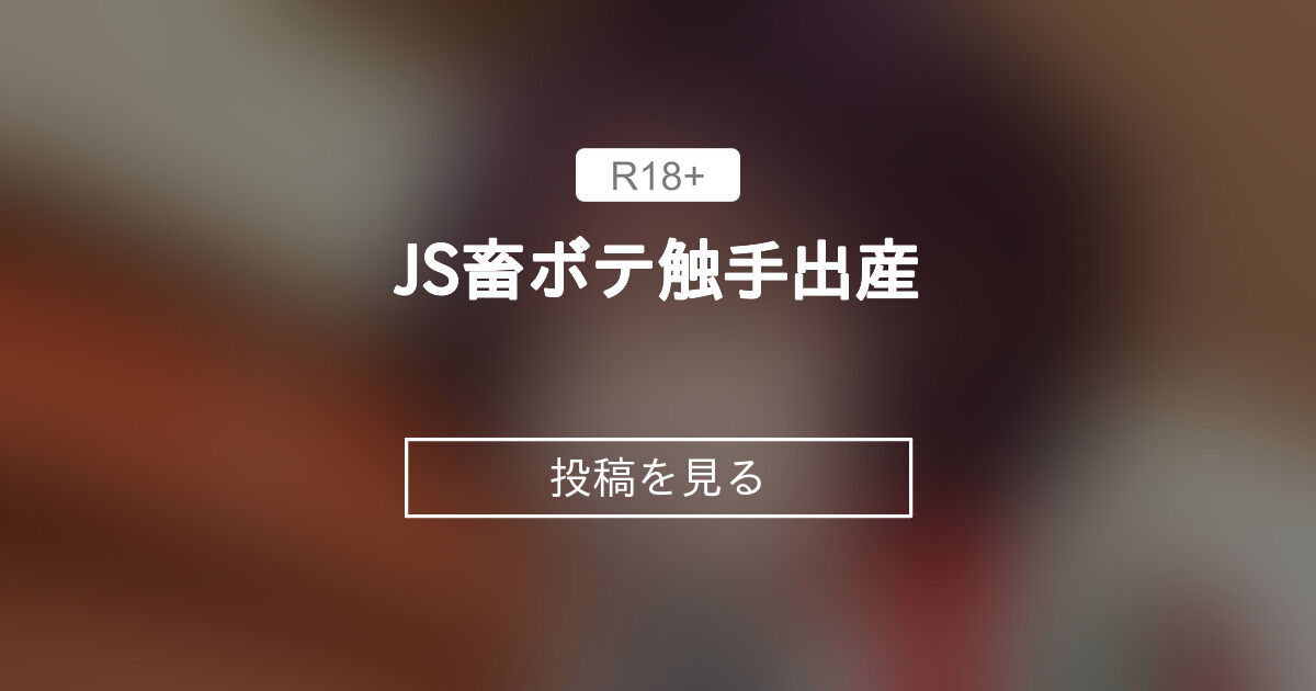 【ボテ腹】 JS畜ボテ触手出産 - 搾ティア (ニョサク)の投稿｜ファンティア[Fantia]