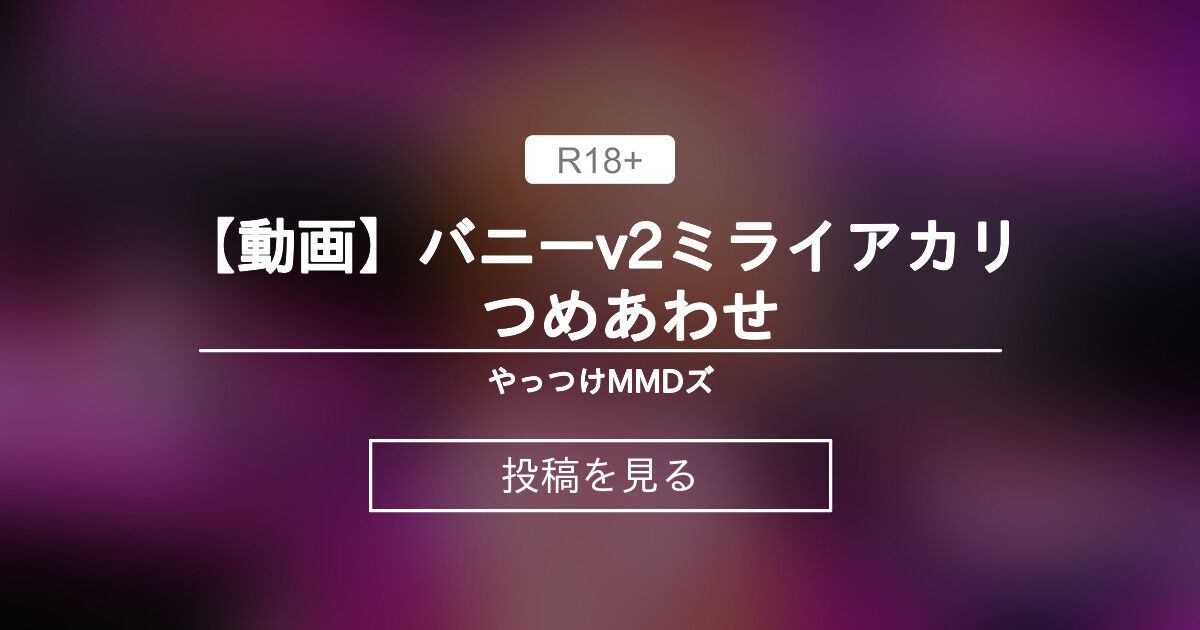 【mmd】 【動画】バニーv2ミライアカリ つめあわせ - やっつけMMDズ (12dcv＠auyre)の投稿｜ファンティア[Fantia]