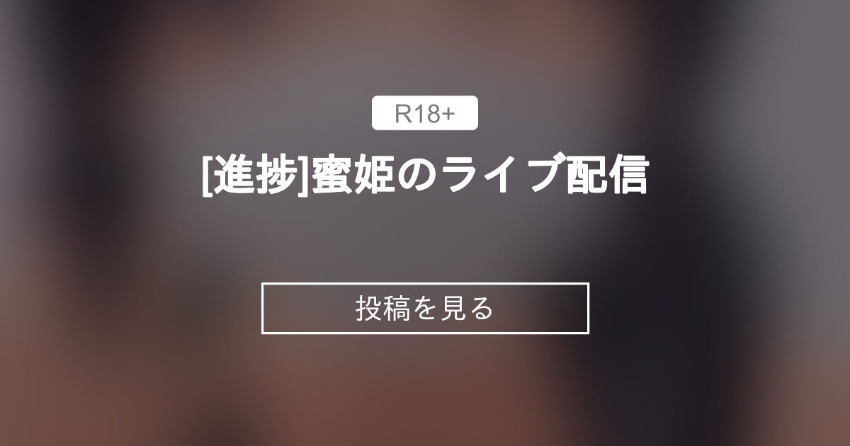 [進捗]蜜姫のライブ配信 - 動画置場 (フリム)の投稿｜ファンティア[Fantia]