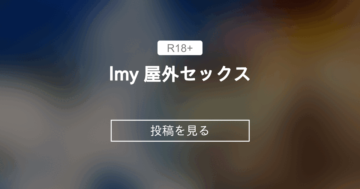 【オリジナル】 lmy 屋外セックス - きりきれファンクラブ (きりきれr)の投稿｜ファンティア[Fantia]