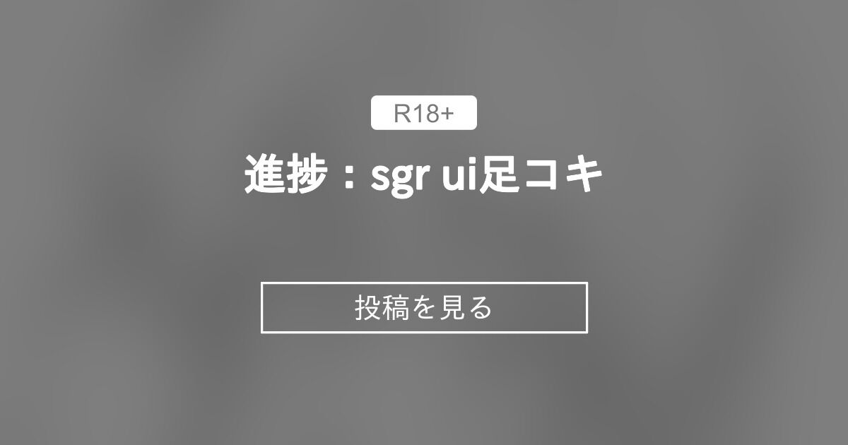 進捗：sgr ui足コキ - 阿久津真のfantia (阿久津真)の投稿｜ファンティア[Fantia]