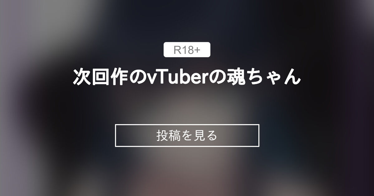 【オリジナル】 次回作のvTuberの魂ちゃん - かわいそうなFantia (ヌケル)の投稿｜ファンティア[Fantia]