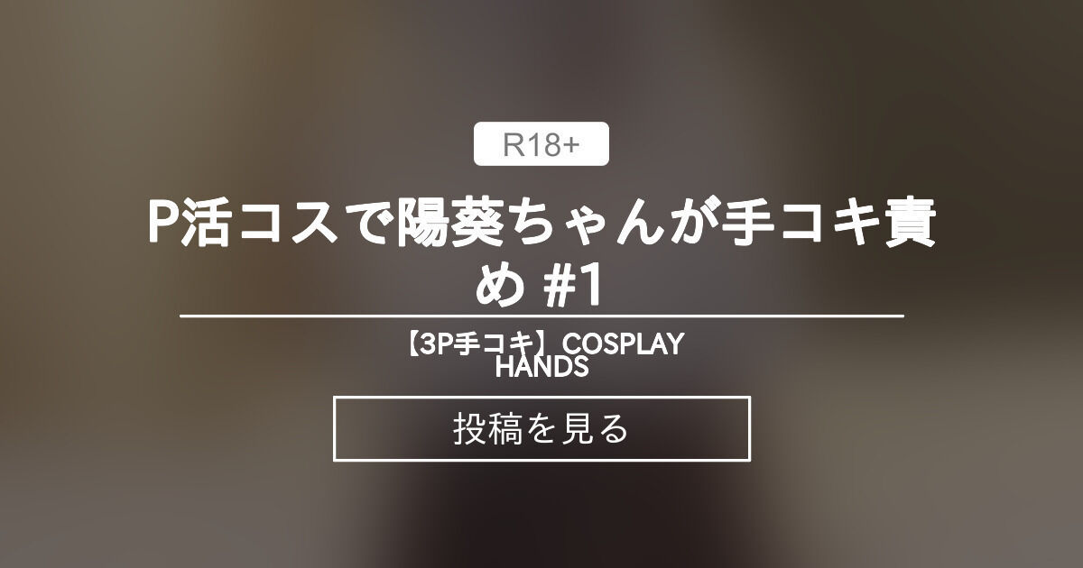 P活コスで陽葵ちゃんが手コキ責め #1 - 【3P手コキ】COSPLAY HANDS (コスプレハンズ)の投稿｜ファンティア[Fantia]