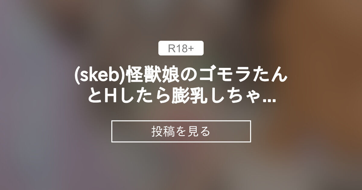 【怪獣娘】 (skeb)怪獣娘のゴモラたんとHしたら膨乳しちゃうお話。(高画質＋全差分) - まかろーのファンティア (まかろー)の投稿｜ファンティア[Fantia]