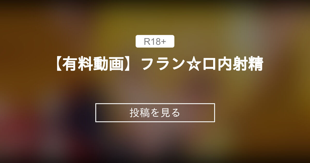 【有料動画】 【有料動画】フラン☆口内射精 - Shioのファンクラブ (Shio)の投稿｜ファンティア[Fantia]
