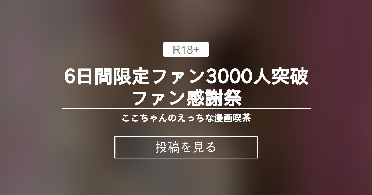 【ここ】 6日間限定⚠️ファン3000人突破💖ファン感謝祭 - ここちゃん🐣のえっちな漫画喫茶 (ここ🐣漫喫店員)の投稿｜ファンティア[Fantia]
