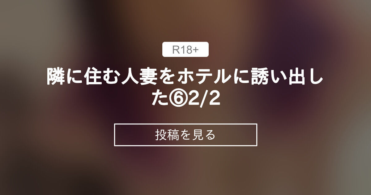 隣に住む人妻をホテルに誘い出した⑥2/2 - ましゅまろ屋 (佐竹ひなLcup)の投稿｜ファンティア[Fantia]