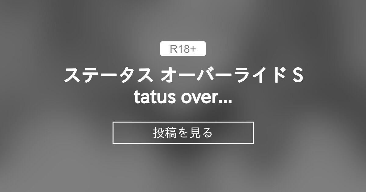 【FANBOXのアーカイブ投稿】 ステータス オーバーライド Status override R18+ * FANBOXのアーカイブ投稿 ...