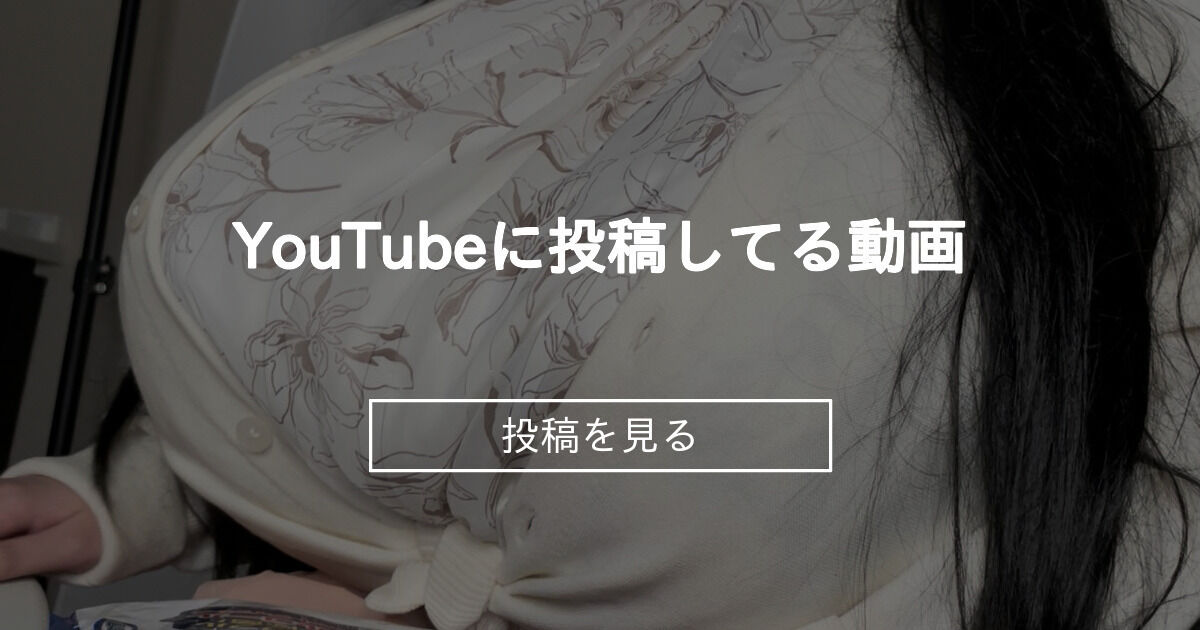 YouTubeに投稿してる動画 - しずく🍀💓のほのぼのファンクラブ💓 (女子大生しずくちゃん🍀💓)の投稿｜ファンティア[Fantia]